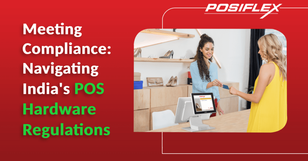 Meeting Compliance: Navigating India’s POS Hardware Regulations - Posiflex